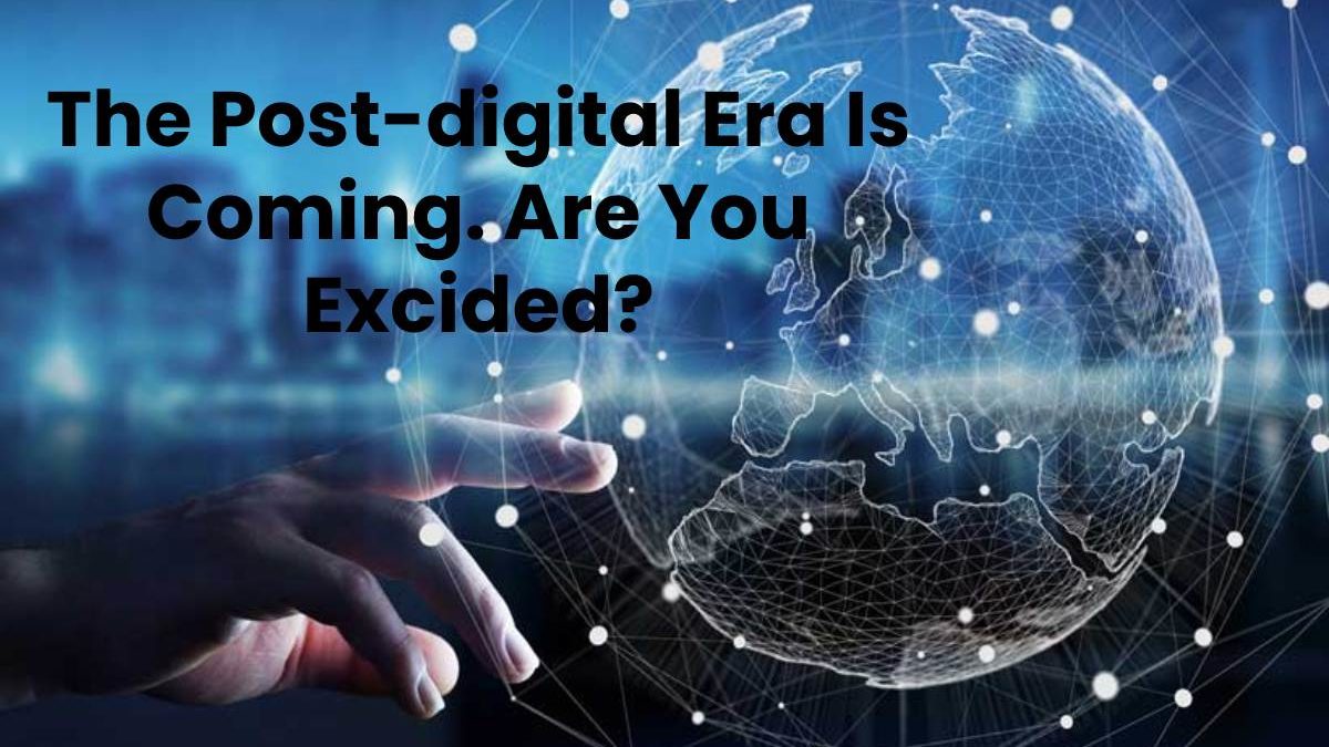 The Post-digital Era Is Coming. Are You Excited? | Technology Timesnow