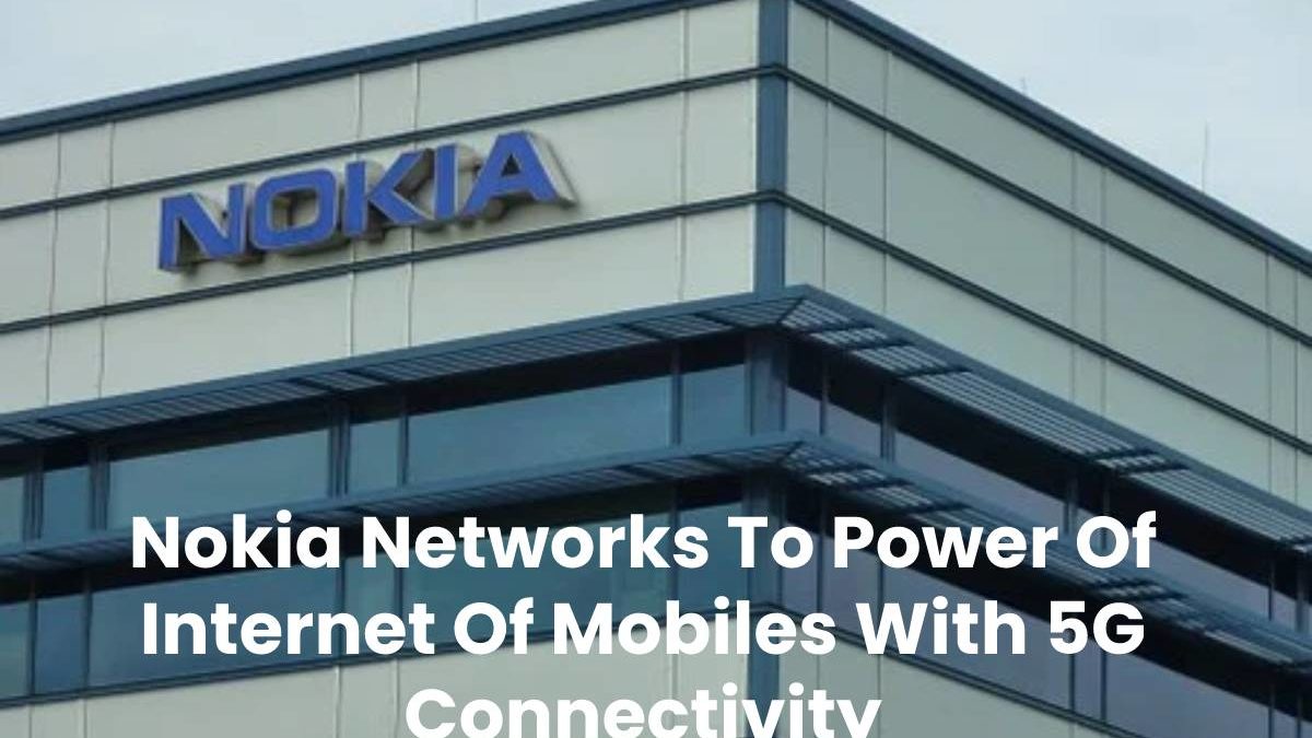 Nokia Networks To Power Of Internet Of Mobiles With 5G Connectivity