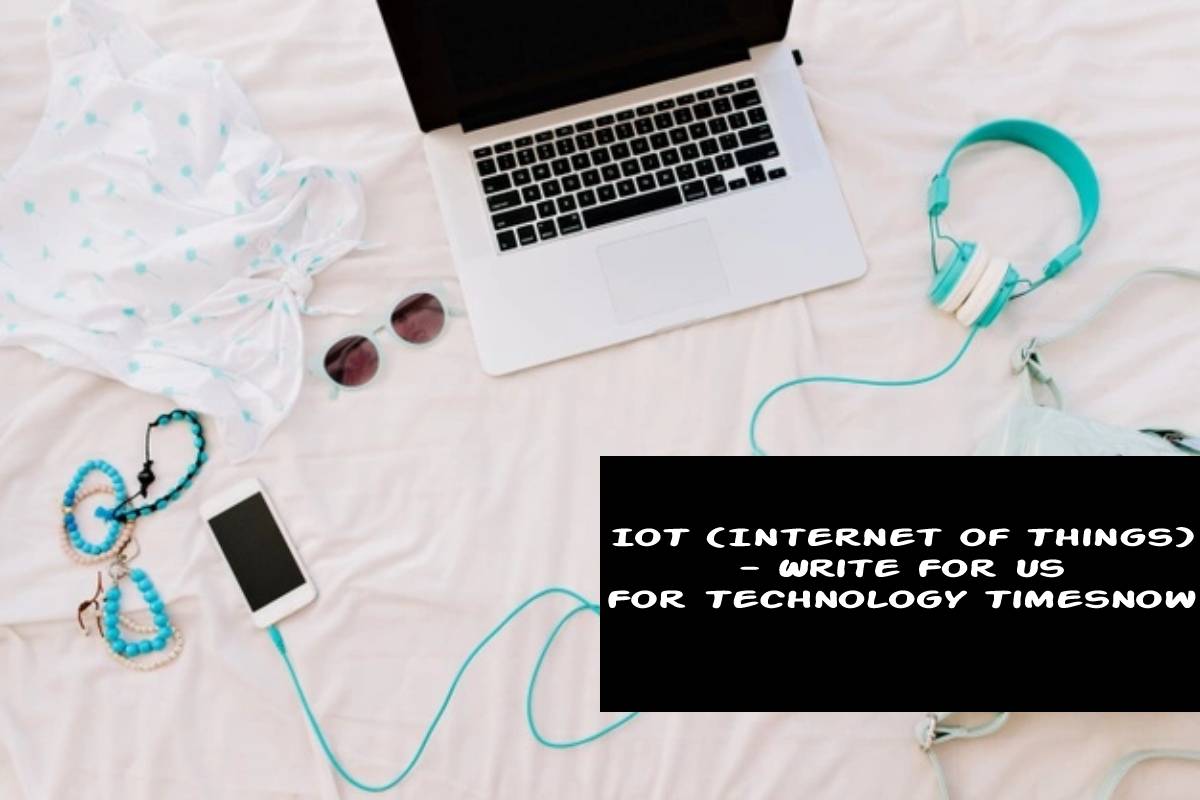 IoT(Internet of Things) Write For Us (Guest Post) | Technology Timesnow
