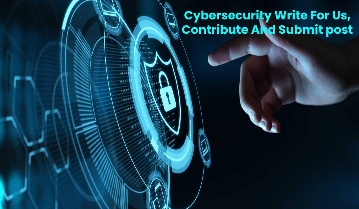 Cybersecurity Write For Us, Contribute And Submit post