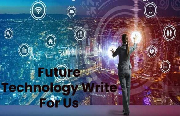 Future Technology Write for Us, Guest Post, Contribute, and Submit Post
