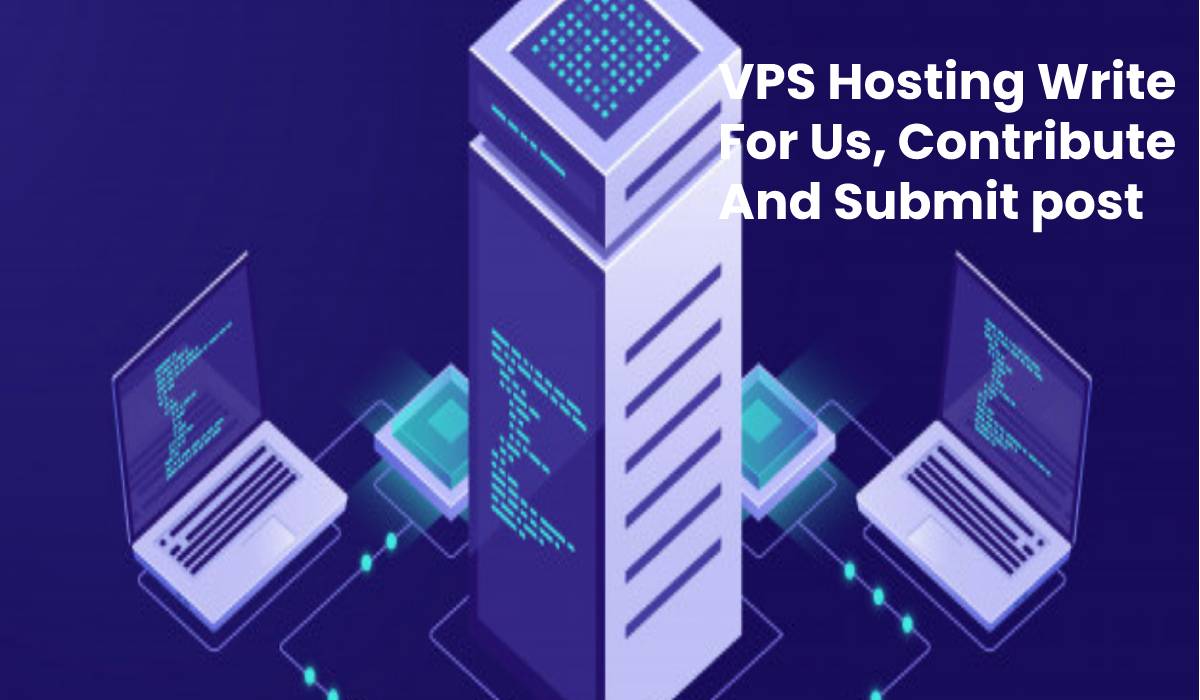 VPS Hosting Write For Us, Contribute And Submit post