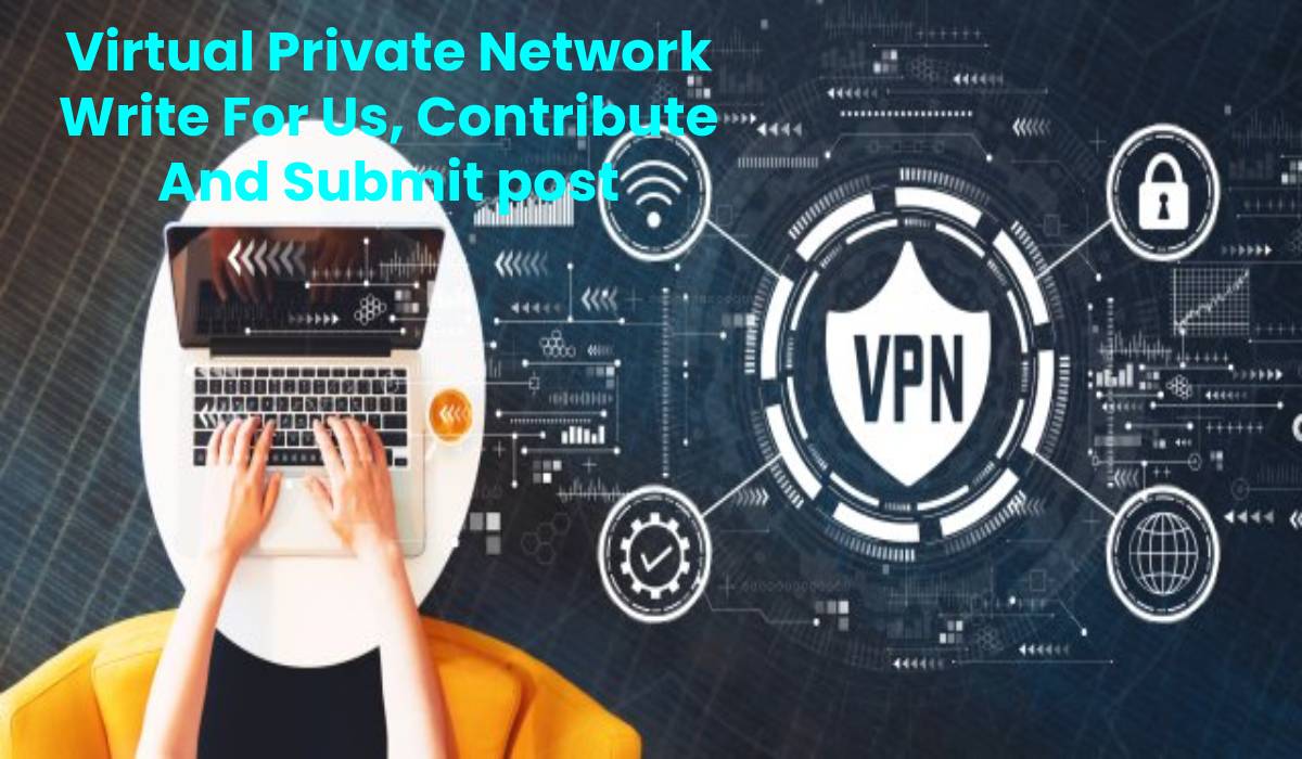 Virtual Private Network Write For Us, Contribute And Submit post
