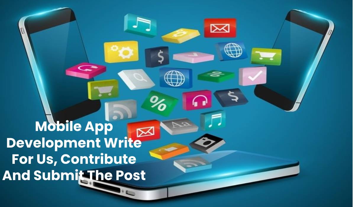 Mobile App Development Write For Us Contribute, And Submit Post